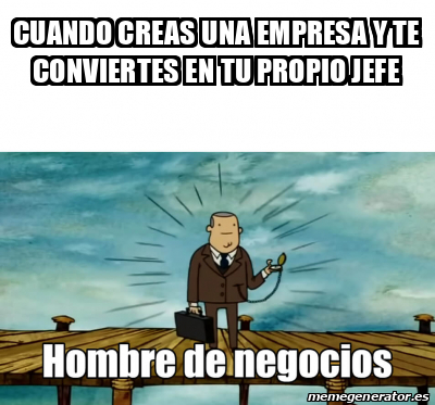 Meme Personalizado - cuando creas una empresa y te CONVIERTES en tu ...