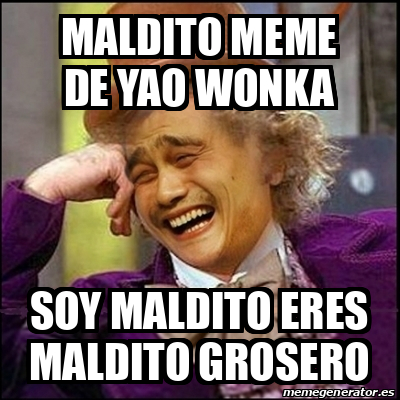 Meme Yao Wonka - Maldito Meme de Yao Wonka Soy Maldito Eres Maldito ...