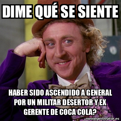 Meme Willy Wonka - Dime qué se siente haber sido ascendido a general ...