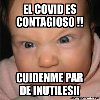 Meme Bebe furioso - eL COVID ES CONTAGIOSO !! cUIDENME PAR DE INUTILES ...