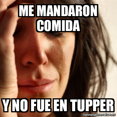 Meme Problems - ME MANDARON COMIDA Y NO FUE EN TUPPER - 31780455