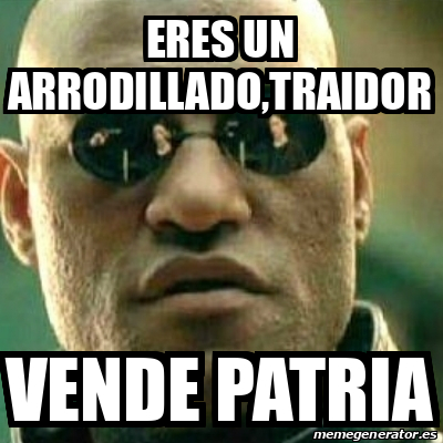 Meme What If I Told You - Eres un arrodillado,traidor Vende patria ...