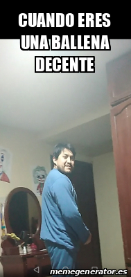 Meme Personalizado - Cuando eres una ballena decente - 31780802