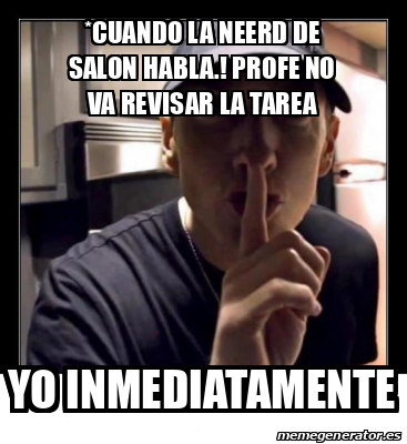 Meme Personalizado - *Cuando la neerd de salon habla.! Profe no va ...