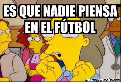 Meme Personalizado - Es que nadie piensa en el fútbol - 31781225