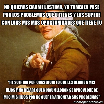 Meme Joseph Ducreux - no quieras darme lastima, yo tambien pase por los ...
