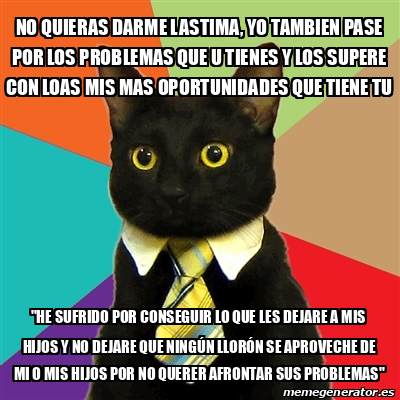 Meme Business Cat - no quieras darme lastima, yo tambien pase por los ...