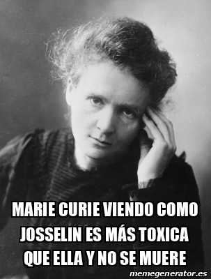 Meme Personalizado - marie curie viendo como josselin es más toxica que ...
