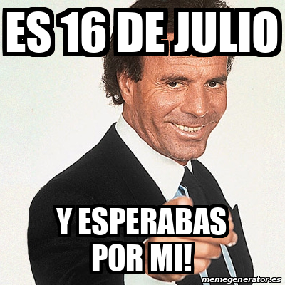 Meme Julio Iglesias - es 16 de julio y esperabas POR MI! - 31782525
