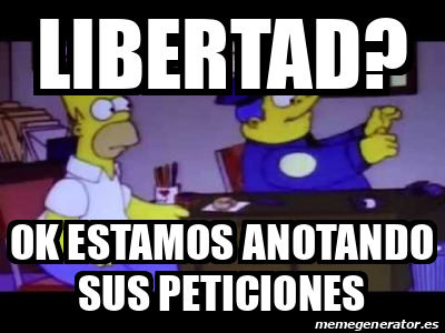 Meme Personalizado - libertad? ok estamos anotando sus peticiones ...