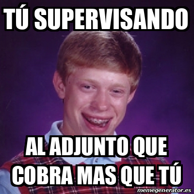 Meme Bad Luck Brian - TÚ SUPERVISANDO AL ADJUNTO QUE COBRA MAS QUE TÚ ...