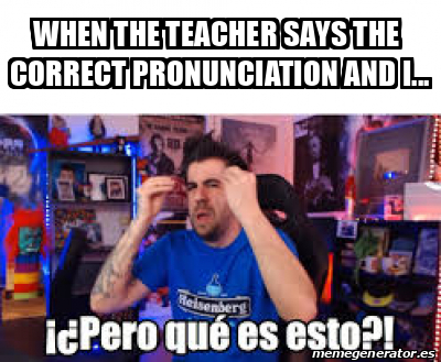 Meme Personalizado - When the teacher says the correct pronunciation ...