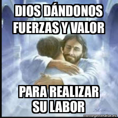 Meme Personalizado - Dios dándonos fuerzas y valor Para realizar su ...