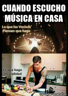 Meme Personalizado - Cuando escucho música en casa - 31783787