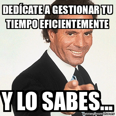 Meme Julio Iglesias - Dedícate a gestionar tu tiempo eficientemente Y ...
