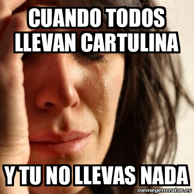 Meme Problems - cuando todos llevan cartulina y tu no llevas nada ...
