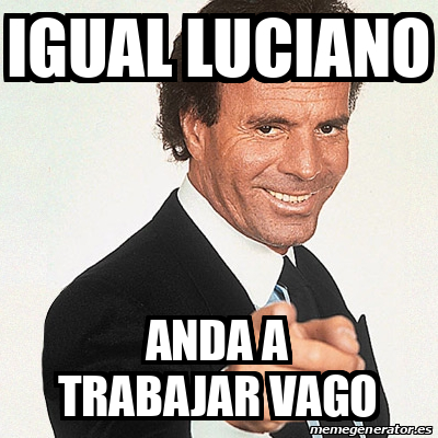 Meme Julio Iglesias - Igual luciano Anda a trabajar vago - 31784486
