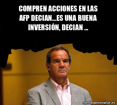 Meme Personalizado - Compren acciones en las AFP decian...Es una buena ...
