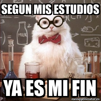 Meme Chemistry Cat - Segun Mis Estudios ya es mi fin - 31784599