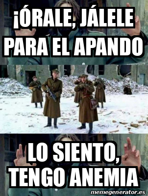 Meme Personalizado - ¡Órale, jálele para el apando Lo siento, tengo ...