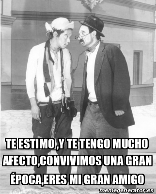 Meme Personalizado - Te estimo ,y te tengo mucho afecto,convivimos una ...