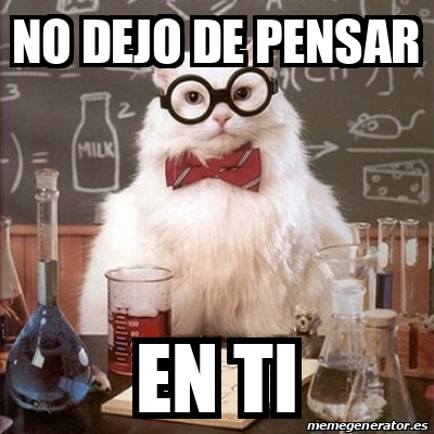 Meme Chemistry Cat - no dejo de pensar en ti - 31785923