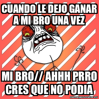 Meme I Hate - cuando le dejo ganar a mi bro una vez mi bro// ahhh prro ...