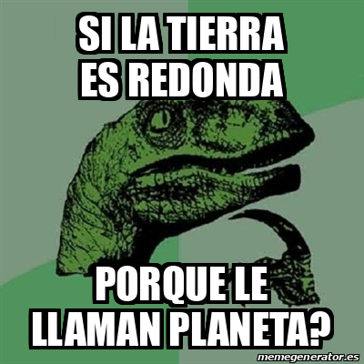 Meme Filosoraptor - Si la tierra es redonda porque le llaman planeta ...
