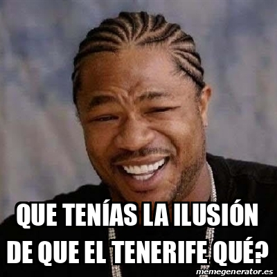 Meme Yo Dawg - Que tenías la ilusión de que el Tenerife qué? - 31786399