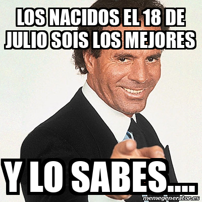 Meme Julio Iglesias - Los nacidos el 18 de julio sois los mejores Y lo ...