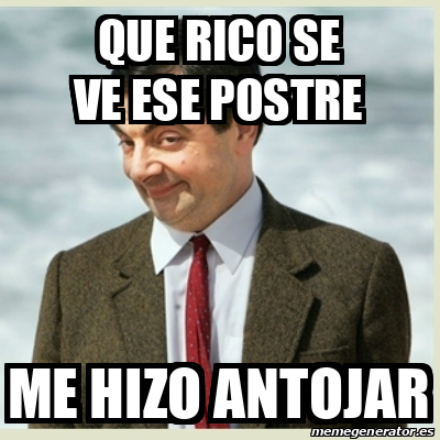 Meme Mr Bean - Que rico se ve ese postre Me hizo antojar - 31787133
