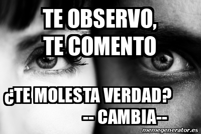 Meme Personalizado - te observo, te comento ¿te molesta verdad ...