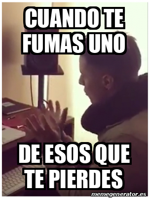 Meme Personalizado - CUANDO TE FUMAS UNO DE ESOS QUE TE PIERDES - 31788104