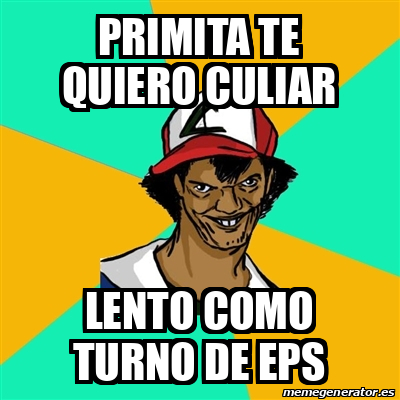 Meme Ash Pedreiro - Primita te quiero culiar Lento como turno de eps ...