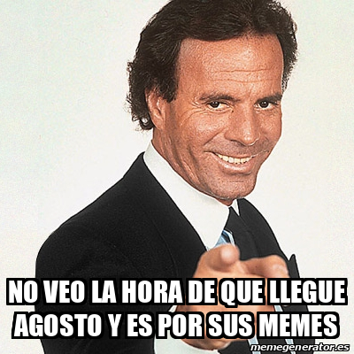 Meme Julio Iglesias - NO VEO LA HORA DE QUE LLEGUE AGOSTO Y ES POR SUS ...