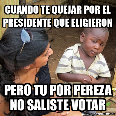 Meme Skeptical 3rd World Kid - CuANDO TE QUEJAR POR EL PRESIDENTE QUE ...