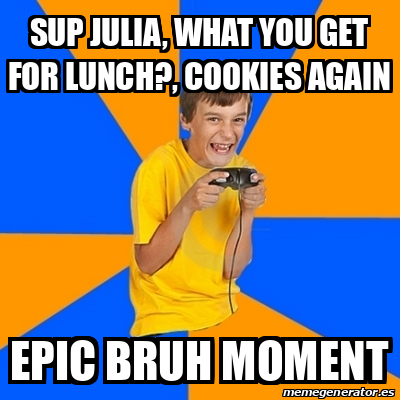 Meme Annoying Gamer Kid - sup julia, what you get for lunch?, cookies ...