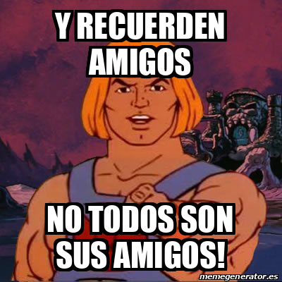 Meme Personalizado - y recuerden amigos no todos son sus amigos! - 31789265