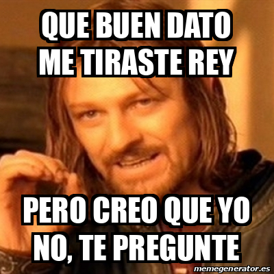 Meme Boromir - que buen dato me tiraste rey pero creo que yo no, te ...