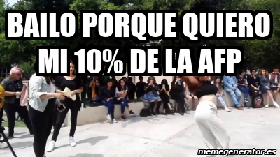 Meme Personalizado - Bailo porque quiero mi 10% de la AFP - 31789363