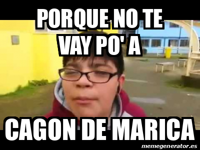 Meme Personalizado - porque no te vay po' a cagon de marica - 31789409