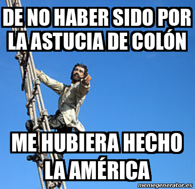 Meme Personalizado - de no haber sido por la astucia de colón me ...