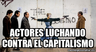 Meme Personalizado - ACTORES LUCHANDO CONTRA EL CAPITALISMO - 31789889