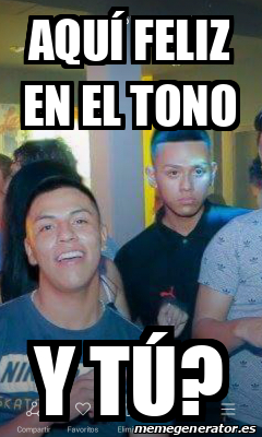 Meme Personalizado - Aquí feliz en el tono Y tú? - 31789900