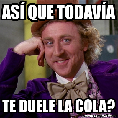 Meme Willy Wonka - Así que todavía te duele la cola? - 31790143