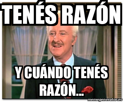 Meme Personalizado - Tenés razón Y cuándo tenés razón... - 31790454