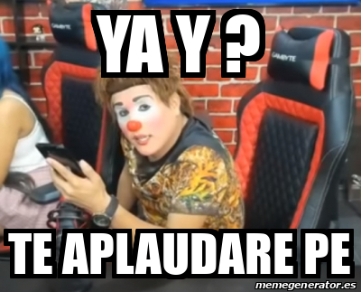 Meme Personalizado - Ya y ? TE APLAUDARE PE - 31790470