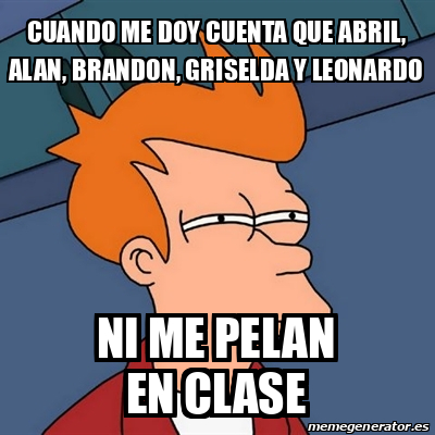 Meme Futurama Fry - Cuando me doy cuenta que abril, alan, brandon ...