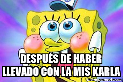 Meme Personalizado - DESPUÉS DE HABER LLEVADO CON LA MIS KARLA - 31790530