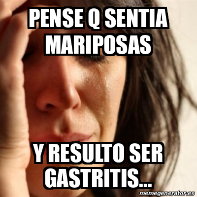Meme Problems - Pense q sentia mariposas Y resulto ser gastritis ...